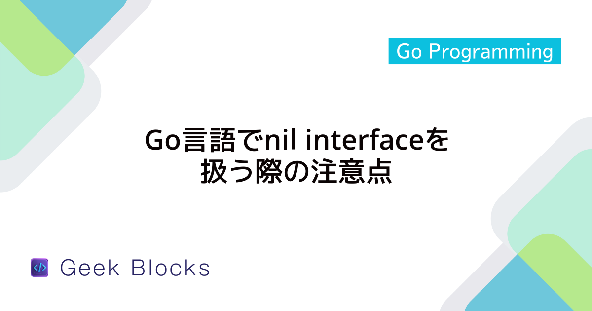 Go言語におけるnil interfaceの挙動と注意点について解説