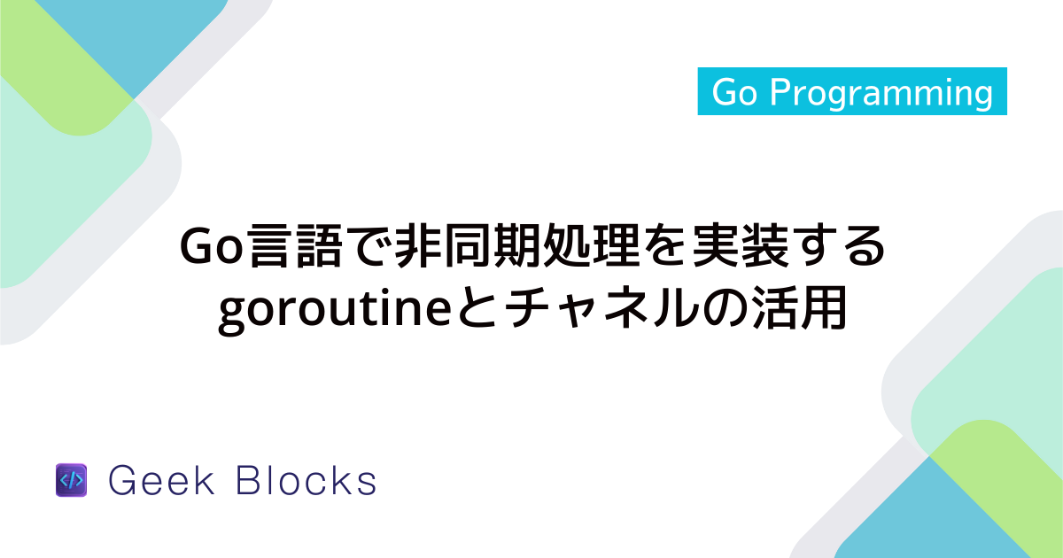 Goの非同期処理について解説：goroutineとchannelで実現するシンプルな並行処理